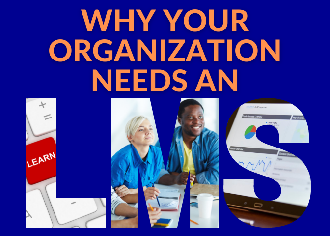 Why Your Organization Needs an LMS Why Your Organization Needs an LMS